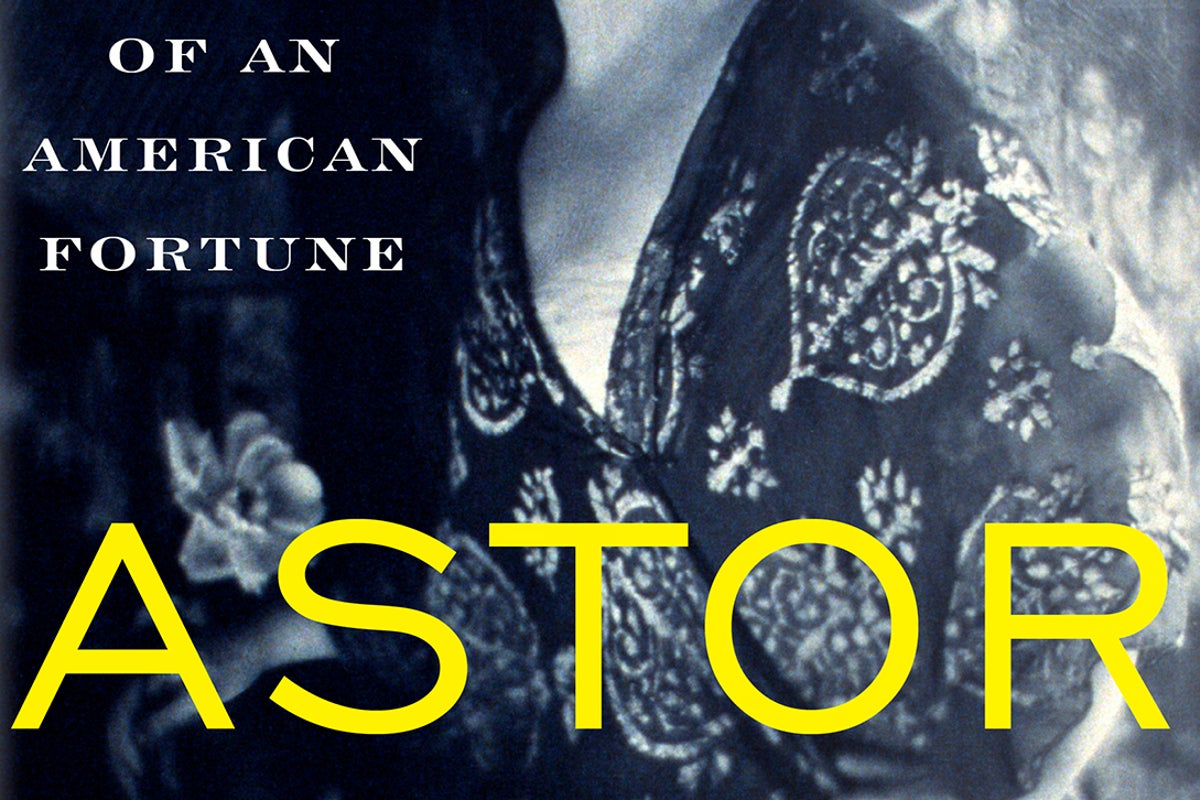 Book Review: ‘Astor’ is a primer on the rise and fall one of America’s ...